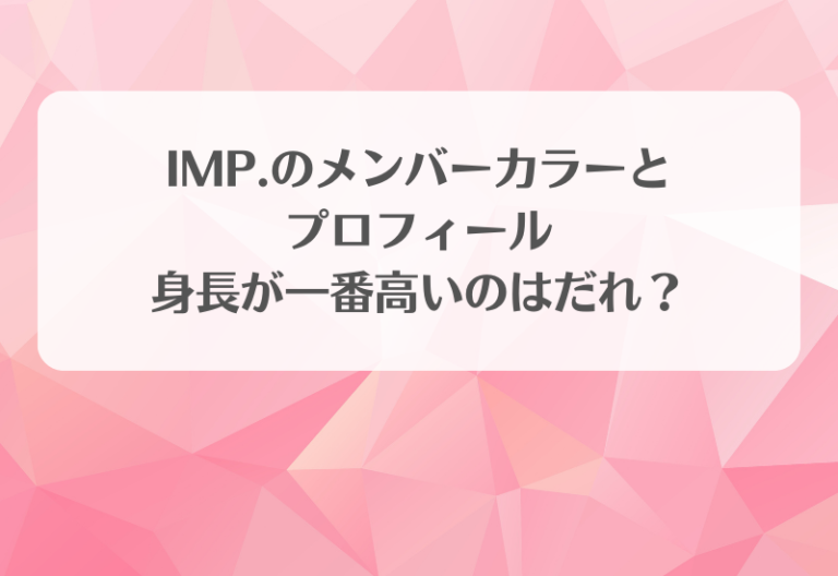 IMP.のメンバーカラーとプロフィール/身長が一番高いのはだれ？ - マルコノコト