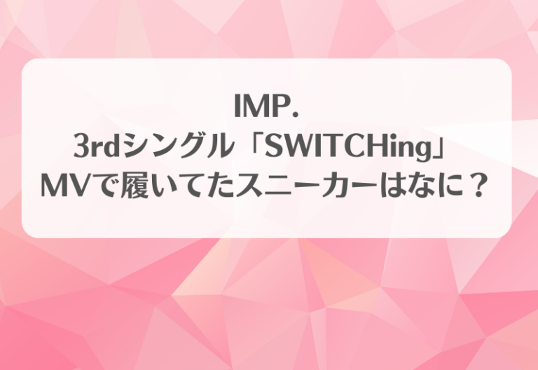 IMP.「SWITCHing」MV着用スニーカーはなに？3rdシングル発売 - マルコノコト